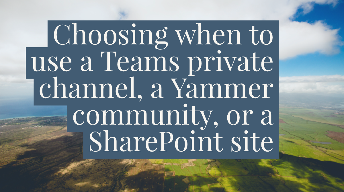 Choosing when to use a Teams private channel, a Yammer community, or a ...